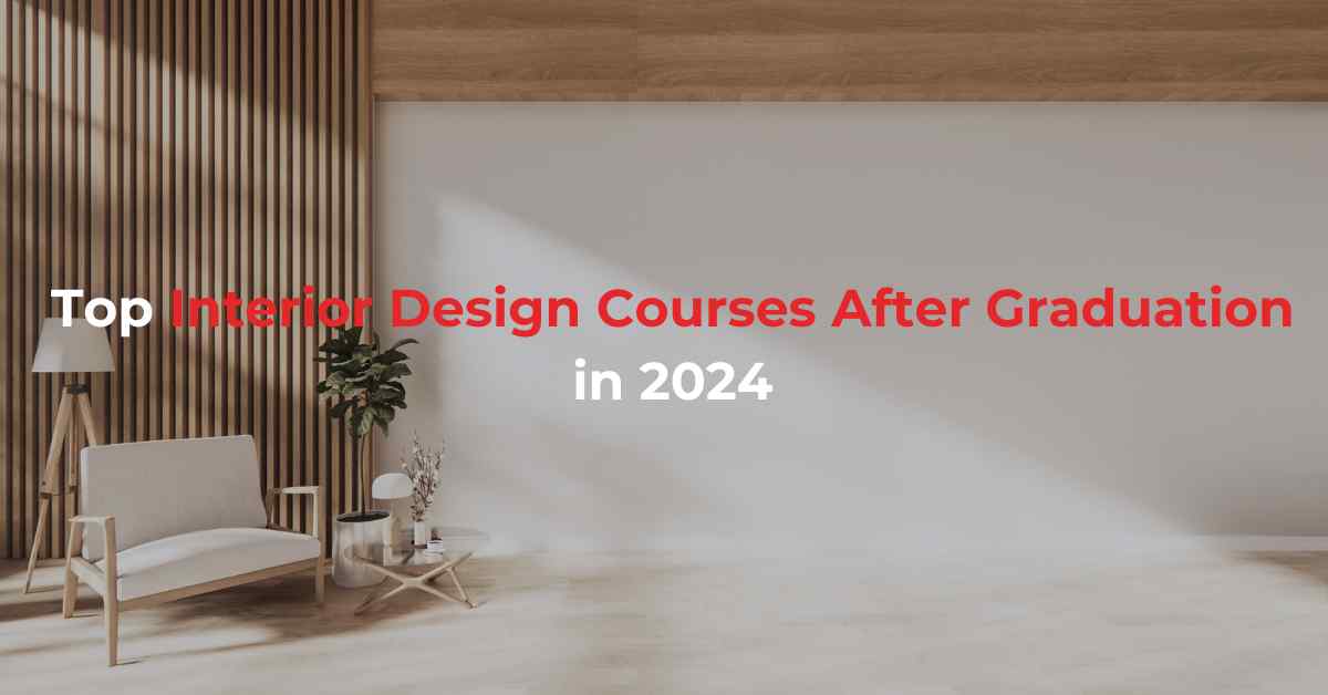 Top Interior Design Courses After Graduation in 2024